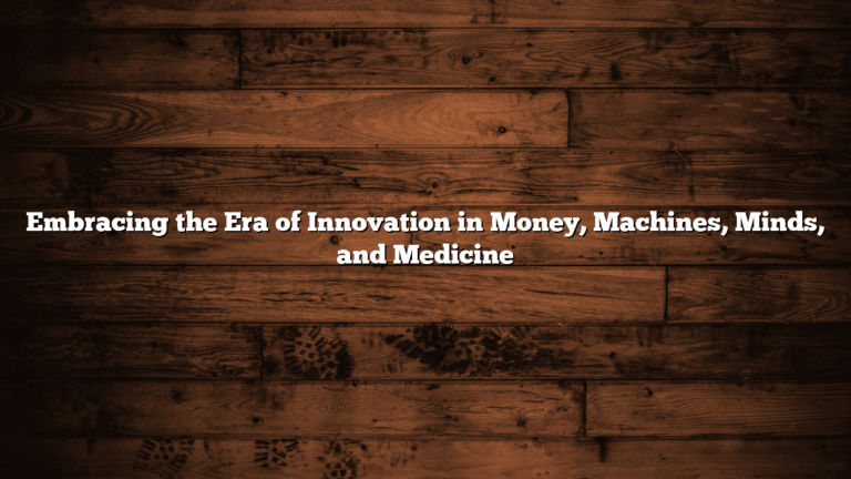 Embracing the Era of Innovation in Money, Machines, Minds, and Medicine ...